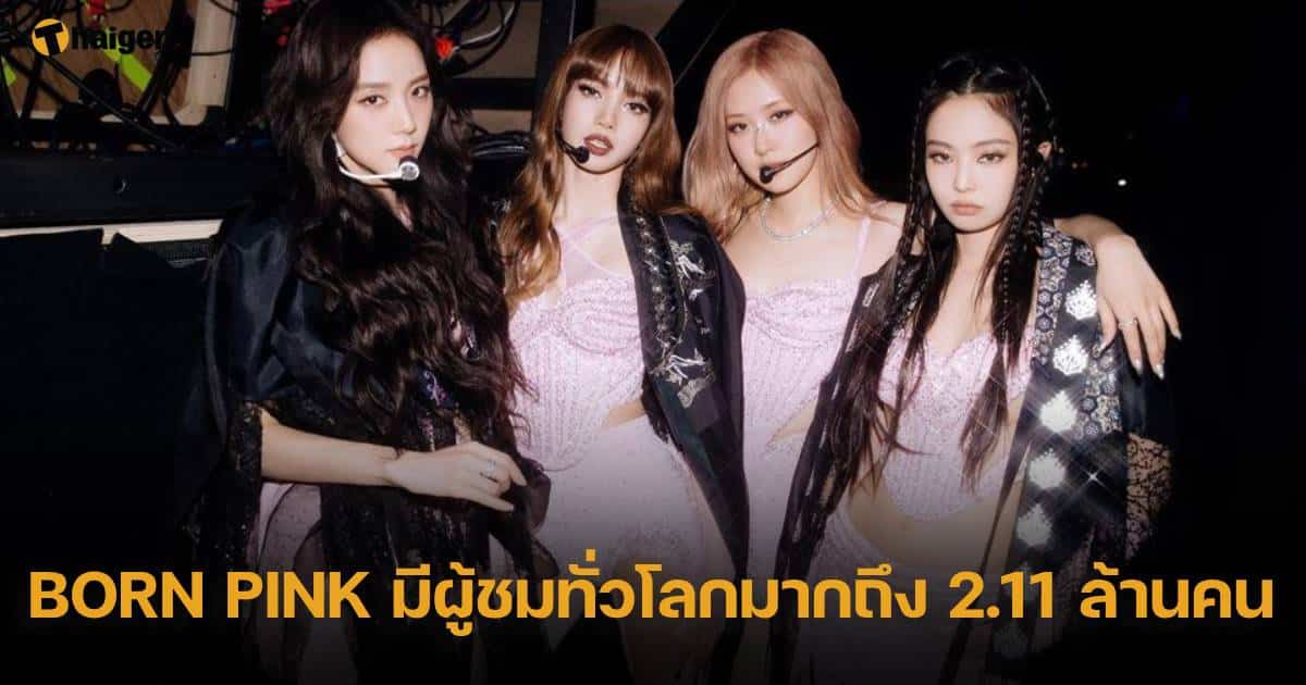 ปังไม่หยุด! คอนเสิร์ต BORN PINK ของ BLACKPINK มีผู้ชมทั่วโลกมากถึง 2.11 ...